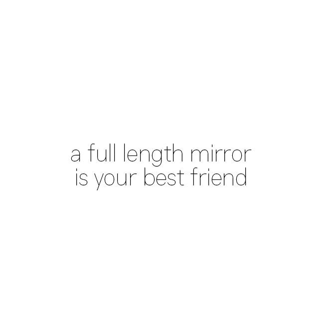 A full length mirror is your best friend. It will always tell the trut ...
